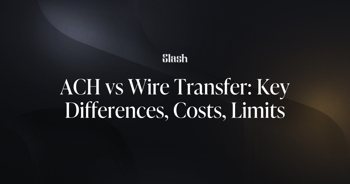 ACH vs Wire Transfer: Key Differences, Costs, Limits & Use Cases | Slash